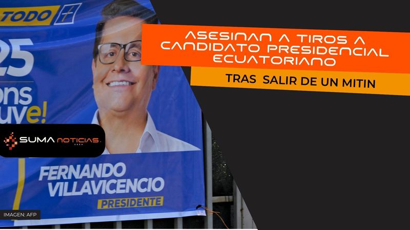 SUMA Noticias - Asesinan a tiros a candidato presidencial ecuatoriano tras un mitin
